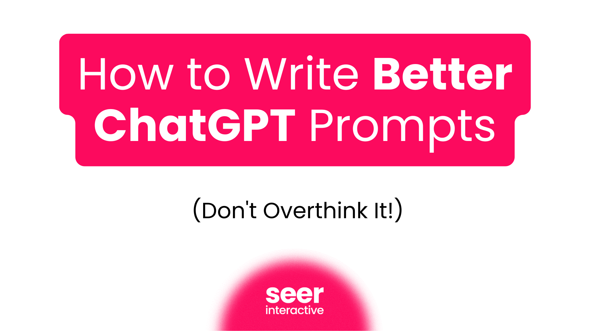 How to Write Better ChatGPT Prompts (Don't Overthink It!)